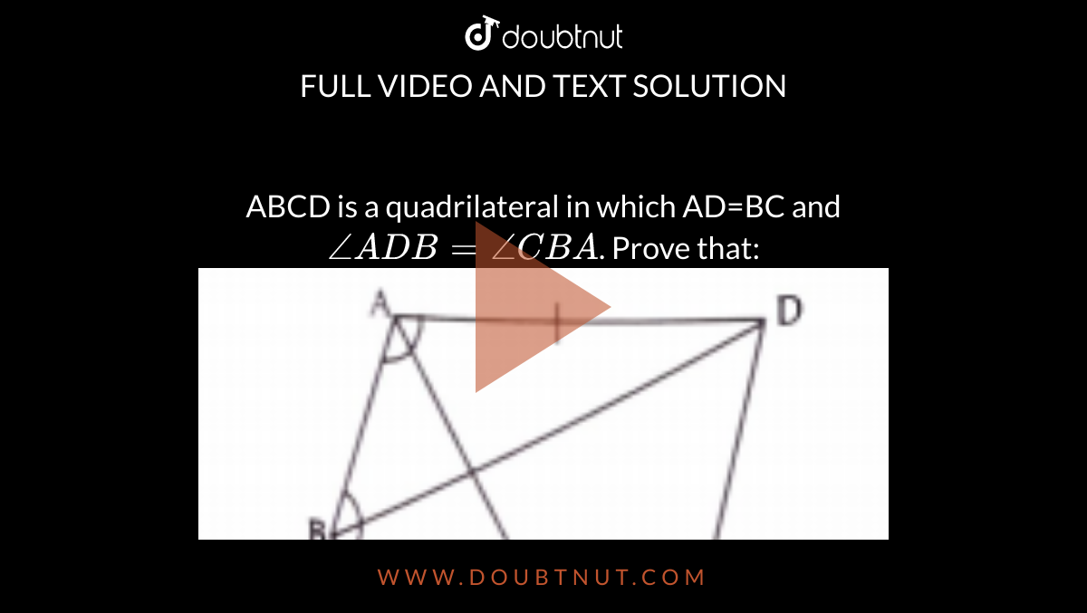 ABCD is a quadrilateral in which AD=BC and angleADB=angleCBA. Prove th