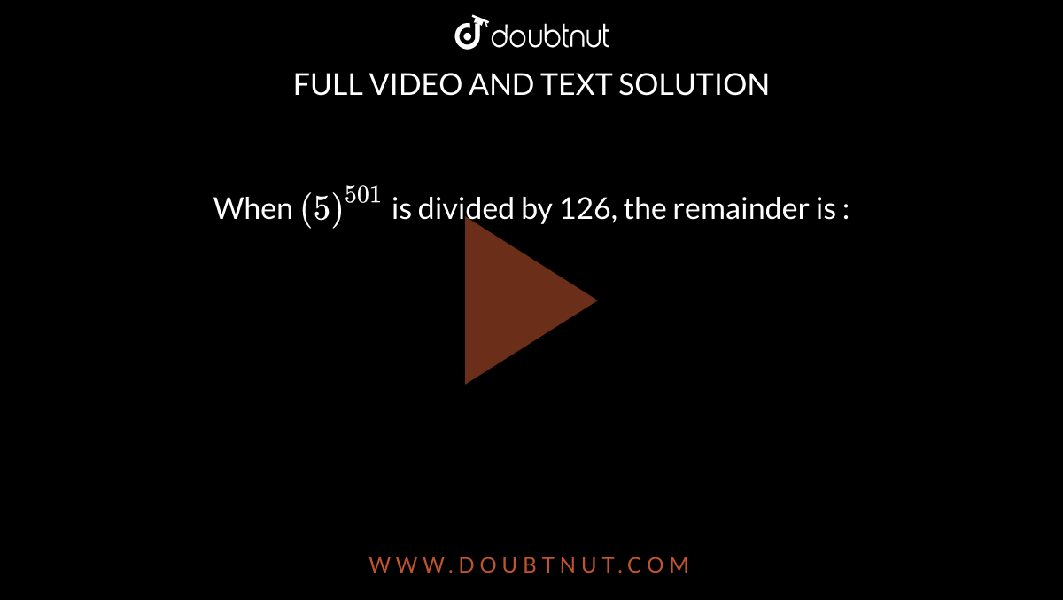 When 5 501 Is Divided By 126 The Remainder Is