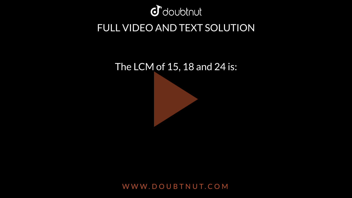 the-lcm-of-15-18-and-24-is
