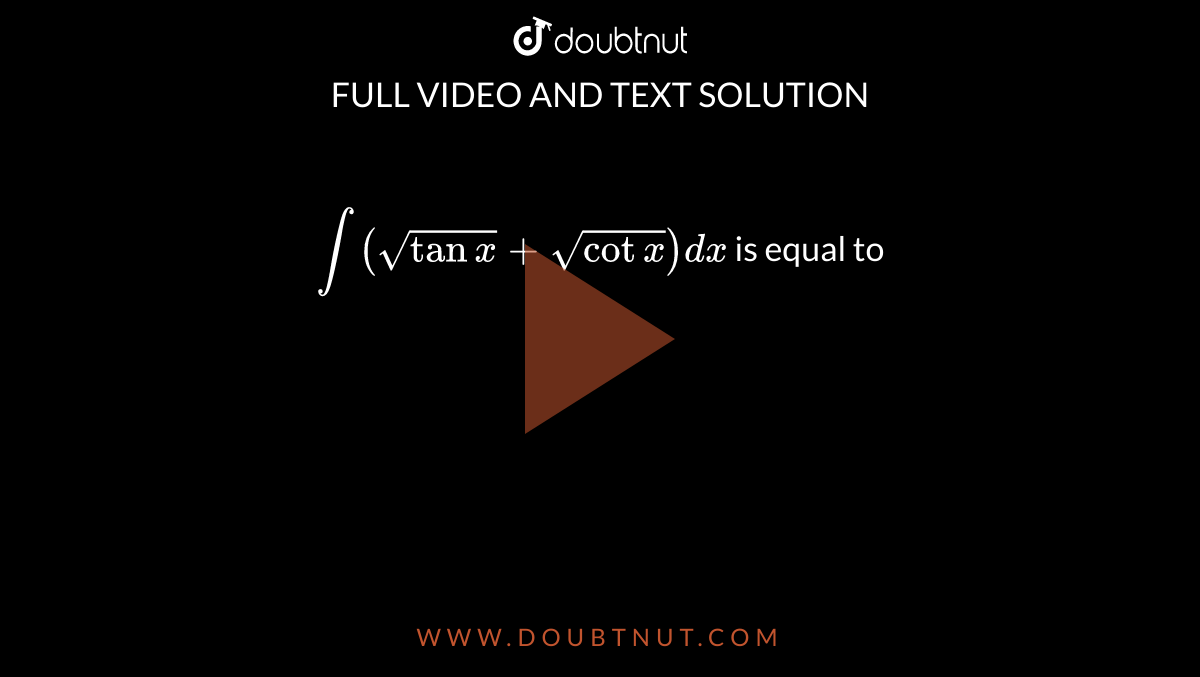 int(sqrt(tanx)+sqrt(cot x)) dx is equal to
