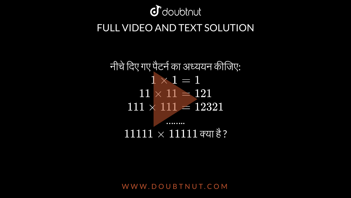 नीचे दिए गए पैटर्न का अध्ययन कीजिए: 1 xx 1 = 1 11 xx 11 = 121 11
