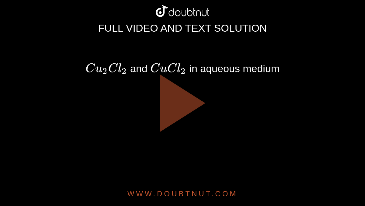 Cu2Cl2 and CuCl2 in aqueous medium