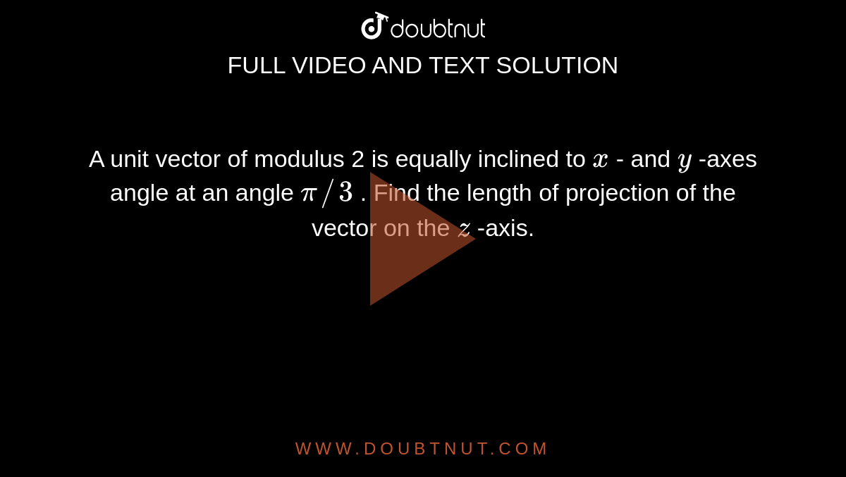 A unit vector of modulus 2 is equally inclined to x - and y -axes an